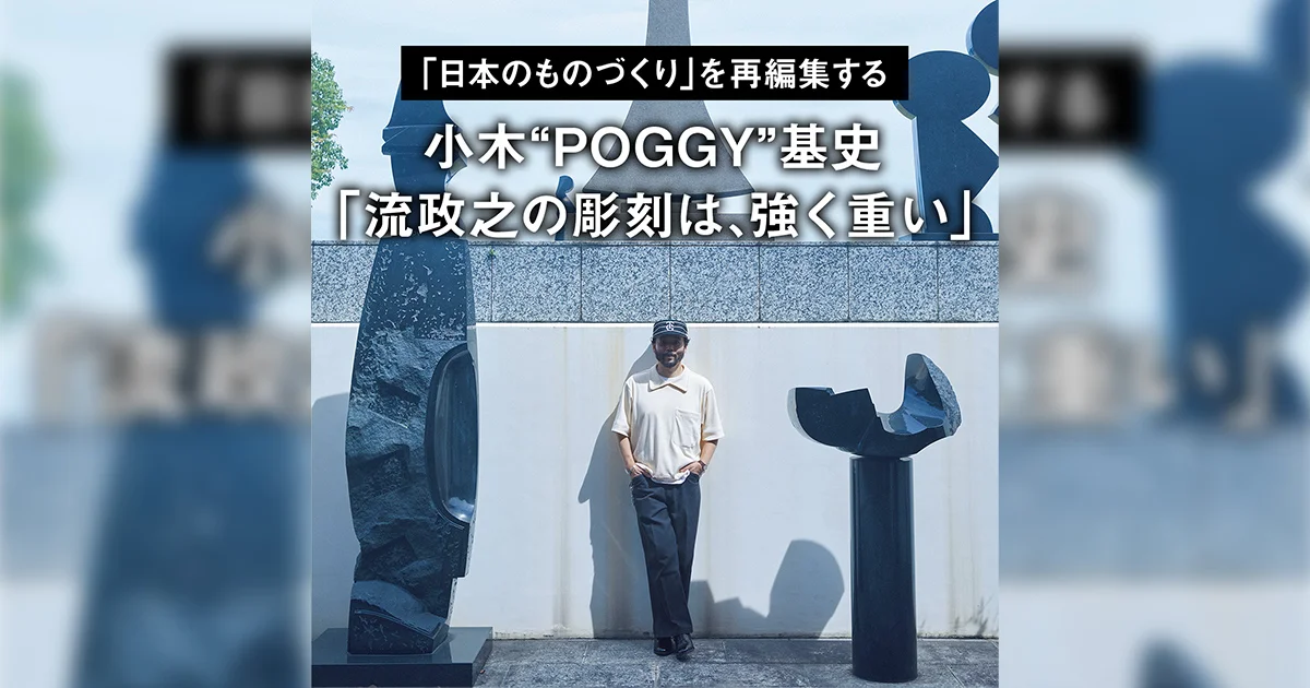 小木“POGGY”基史「流政之の彫刻は、強く重い」【「日本のものづくり」を再編集する】 | UOMO